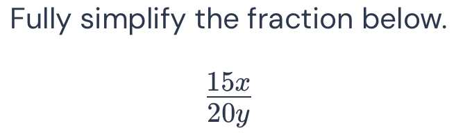 Solved: Fully simplify the fraction below. 15x/20y [Math]