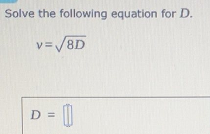 Solved: Solve the following equation for D. v=sqrt(8D) D= [Math]