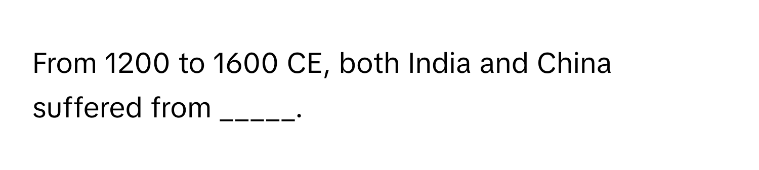 Solved: From 1200 to 1600 CE, both India and China suffered from ...