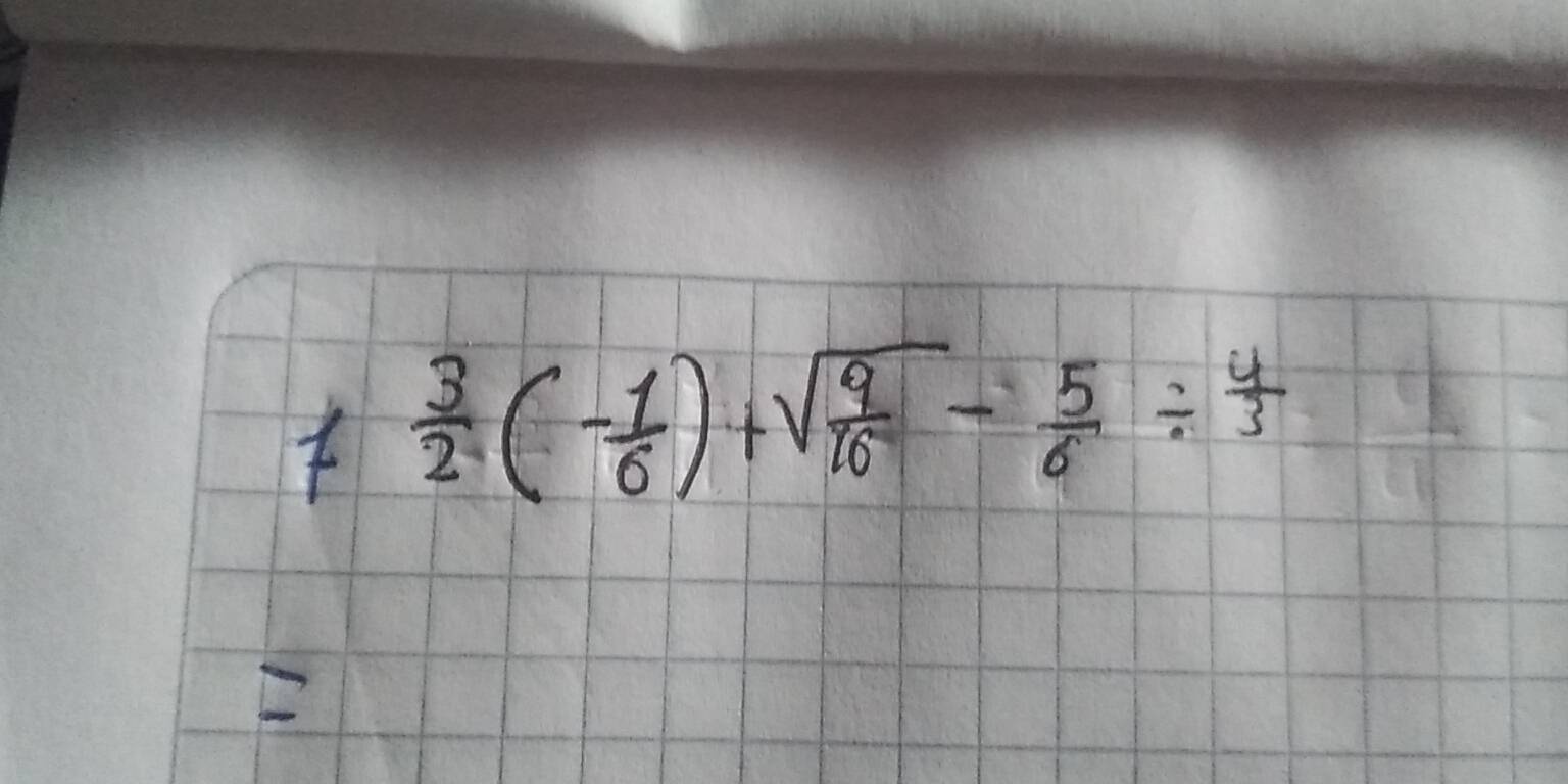 Resuelto: 3/2 (- 1/6 )+sqrt(frac 9)16- 5/6 / 4/3