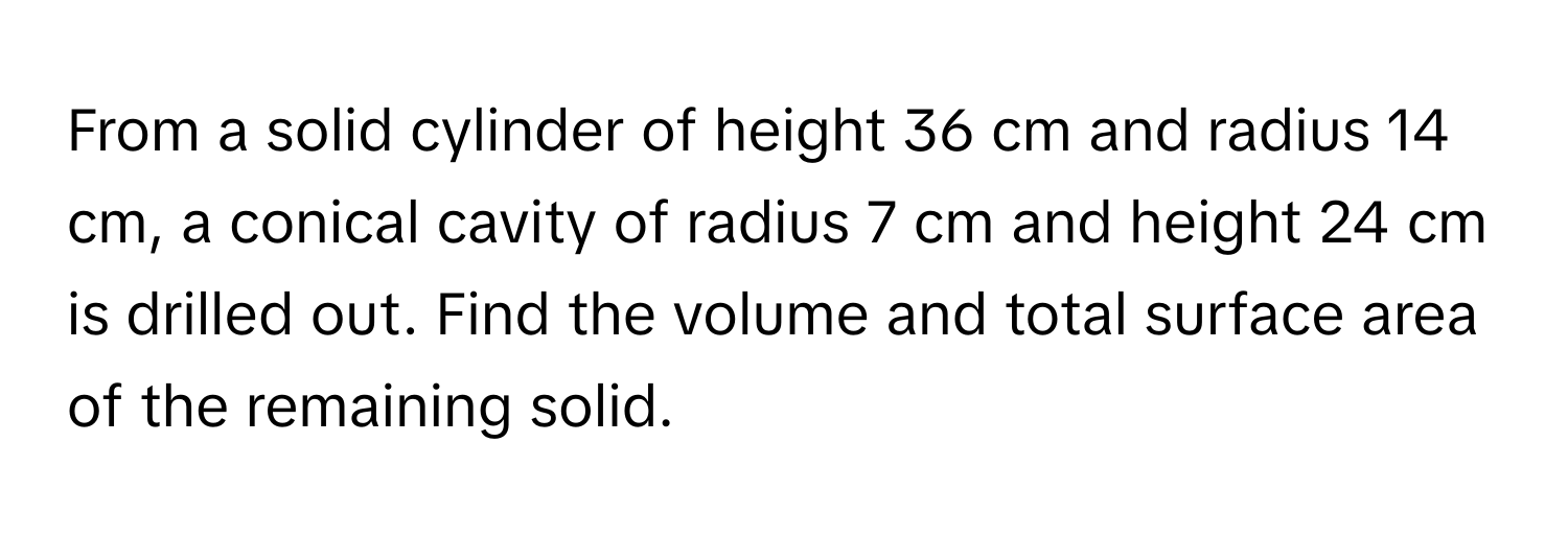 Solved: From a solid cylinder of height 36 cm and radius 14 cm, a ...
