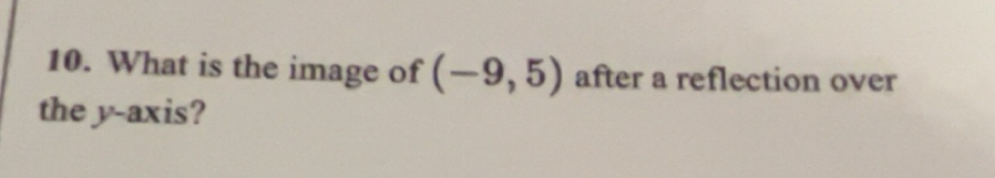 Solved: What is the image of (-9,5) after a reflection over the y-axis ...