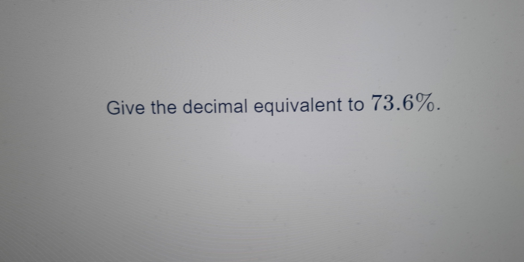 Solved: Give the decimal equivalent to 73.6%. [Math]