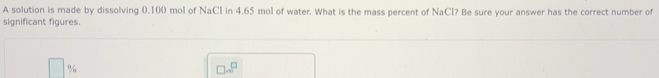 Solved: A solution is made by dissolving 0.100 mol of NaCl in 4.65 mol of water. What is the ...