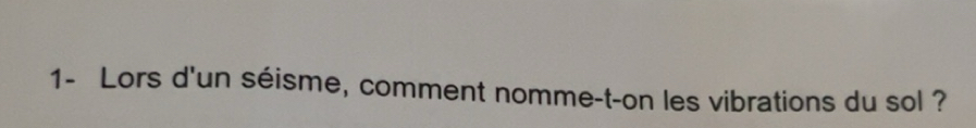 Résolu :1- Lors d'un séisme, comment nomme-t-on les vibrations du sol