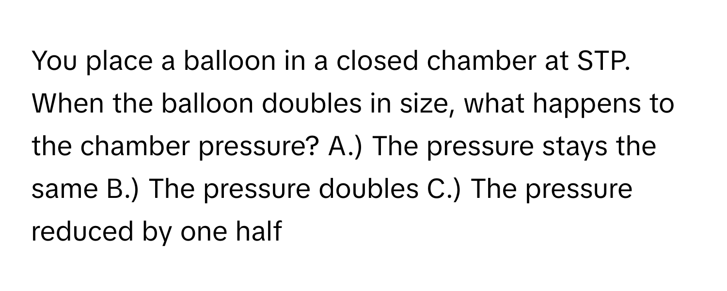 Solved: You place a balloon in a closed chamber at STP. When the ...