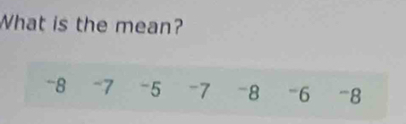 Solved: What is the mean? -8 ~7 -5 -7 -8 -6 -8 [Statistics]