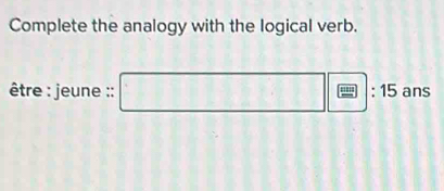 Solved: Complete the analogy with the logical verb. être : jeune :: :15 ...