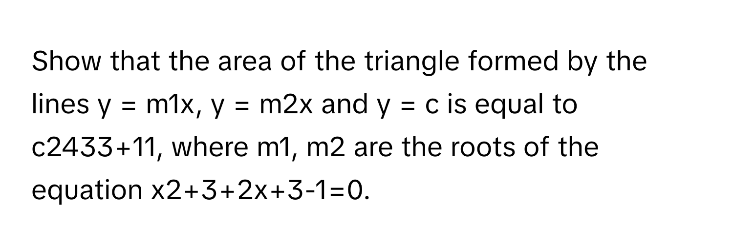 Solved: Show that the area of the triangle formed by the lines y = m1x ...