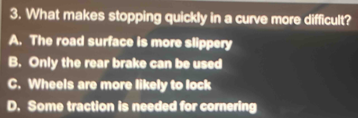 Solved: What makes stopping quickly in a curve more difficult? A. The ...