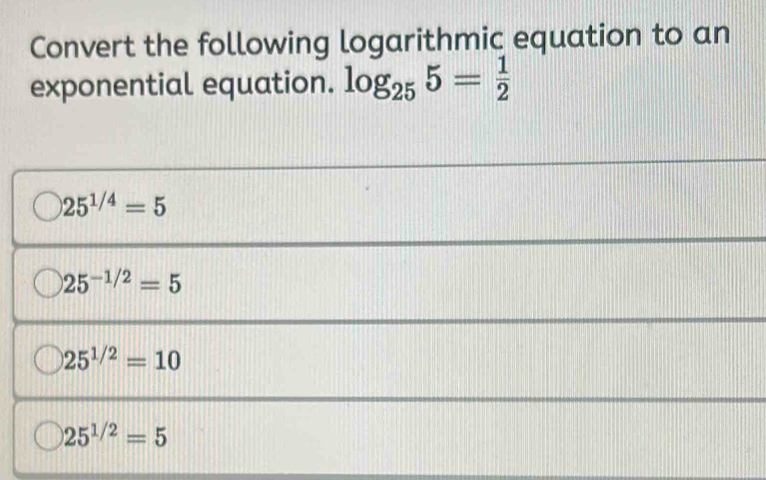 Solved: Convert the following logarithmic equation to an exponential equation. log _255= 1/2 25 ...