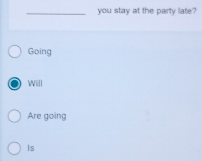 Resuelto:you stay at the party late? Going Will Are going Is