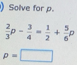 Solved: Solve for p. 2/3 p- 3/4 = 1/2 + 5/6 p p= [Math]