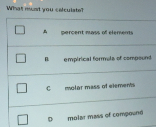 Gelöst:What must you calculate? A percent mass of elements B empirical ...
