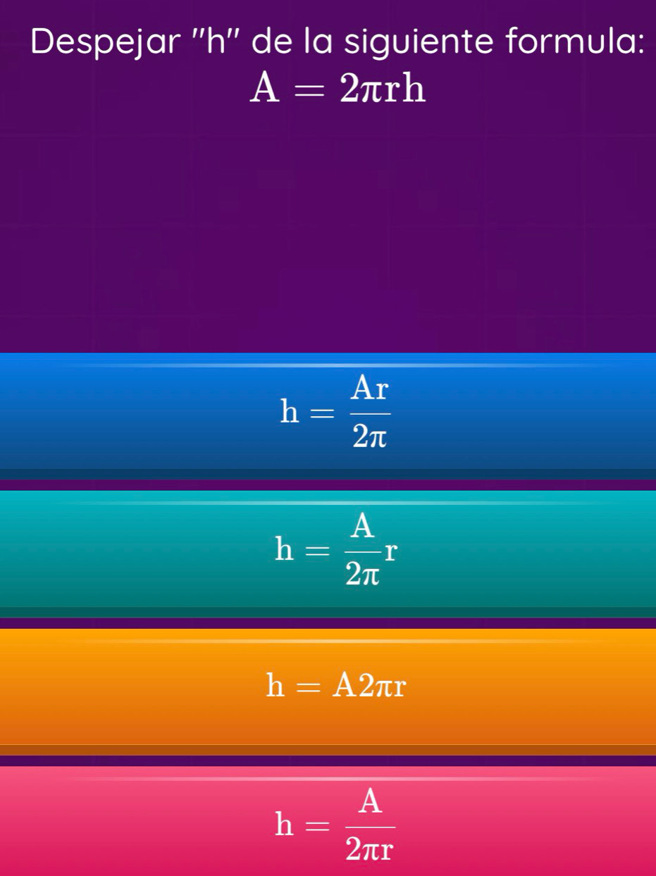 Resuelto:Despejar '' h '' de la siguiente formula: A=2π rh h= Ar/2π h ...