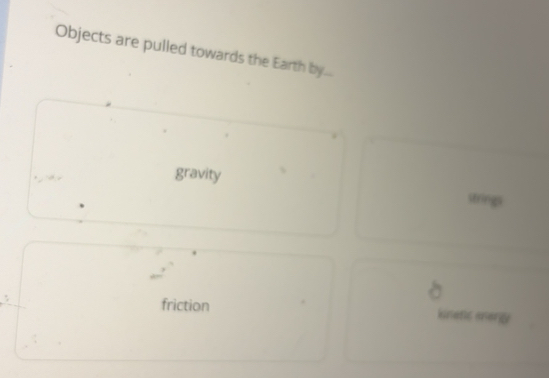 Solved: Objects are pulled towards the Earth by... gravity friction ...
