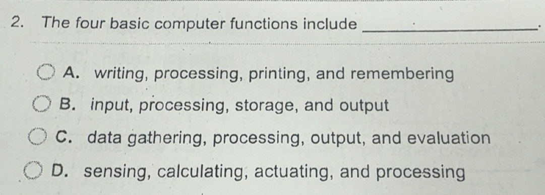 Solved: The four basic computer functions include_ . A. writing ...