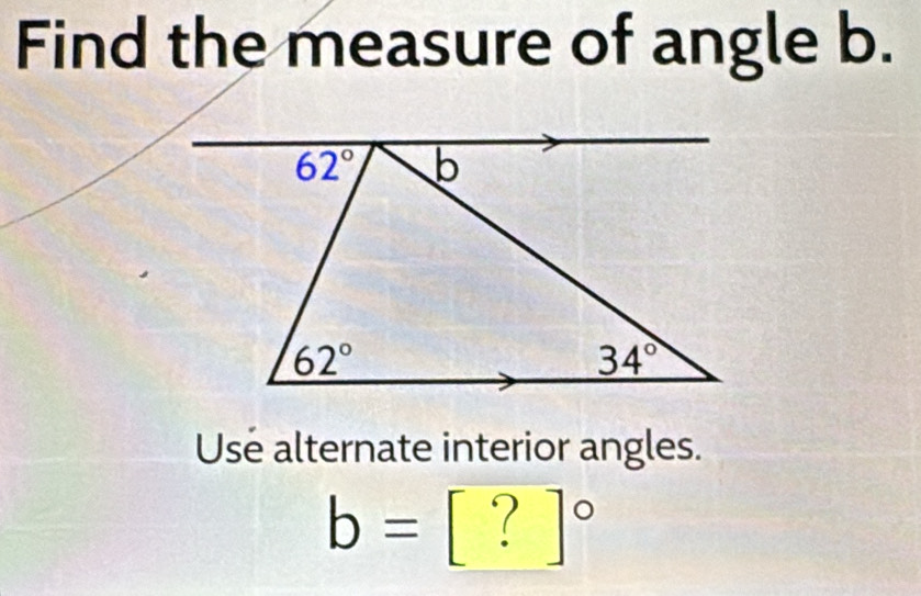 Solved: Find the measure of angle b. 62° b 62° 34° Use alternate ...