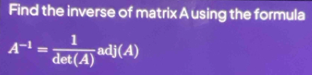 Solved: Find the inverse of matrix A using the formula A^(-1)= 1/det(A ...