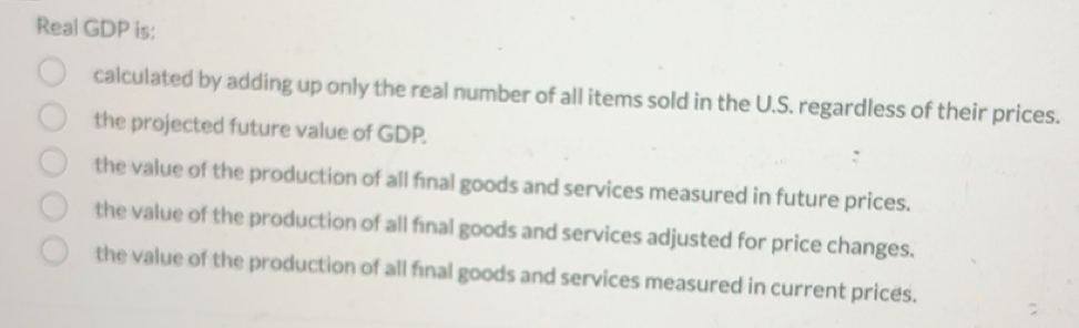 Solved: Real GDP is: calculated by adding up only the real number of all items sold in the U.S ...