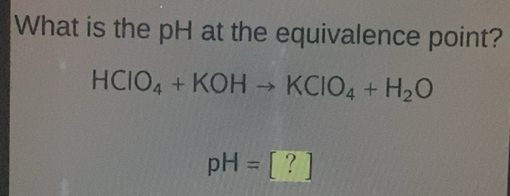 Gelöst:What is the pH at the equivalence point? HCIO_4+KOHto KCIO_4+H ...