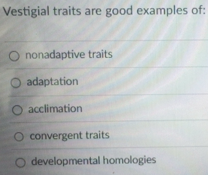 Solved: Vestigial traits are good examples of: nonadaptive traits ...