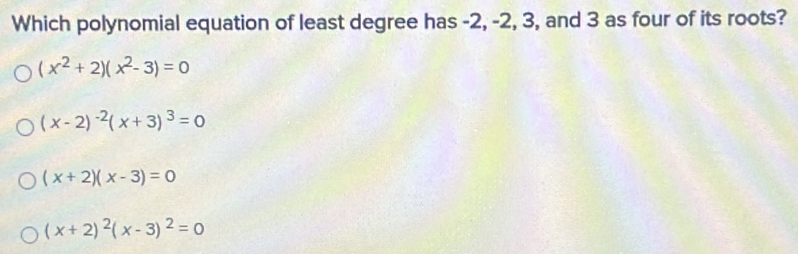 Solved: Which polynomial equation of least degree has -2, -2, 3, and 3 as four of its roots? (x ...