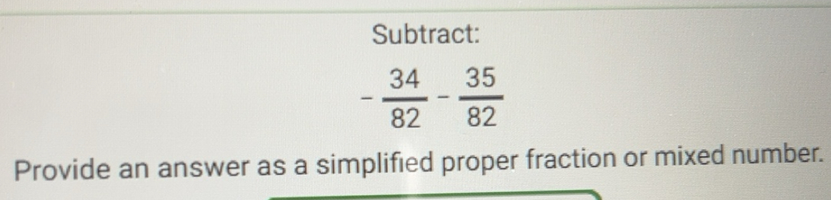 Solved: Subtract: - 34/82 - 35/82 Provide an answer as a simplified ...