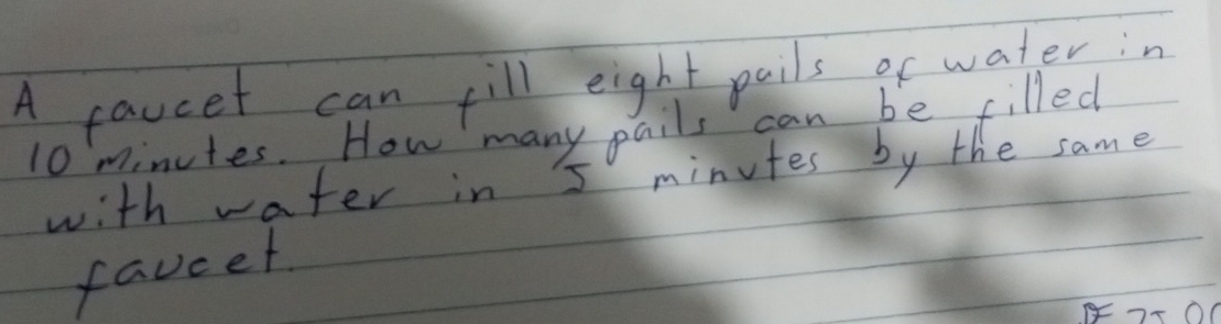 Solved: A raucet can fill eight pails of water in 10 minutes. How many ...