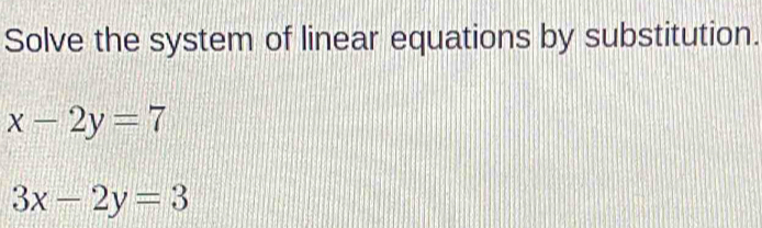 Solved: Solve the system of linear equations by substitution. x-2y=7 3x ...