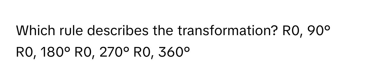 Solved: Which rule describes the transformation? R0, 90° R0, 180° R0 ...