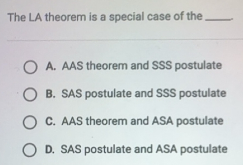 Solved: The LA theorem is a special case of the_ _. A. AAS theorem and SSS postulate B. SAS ...