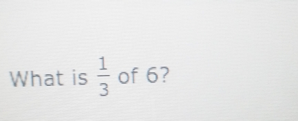 Solved: What is 1/3 of 6? [Math]