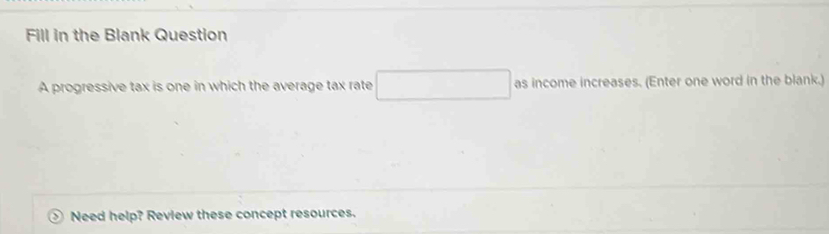 Solved: Fill in the Blank Question A progressive tax is one in which the average tax rate as ...