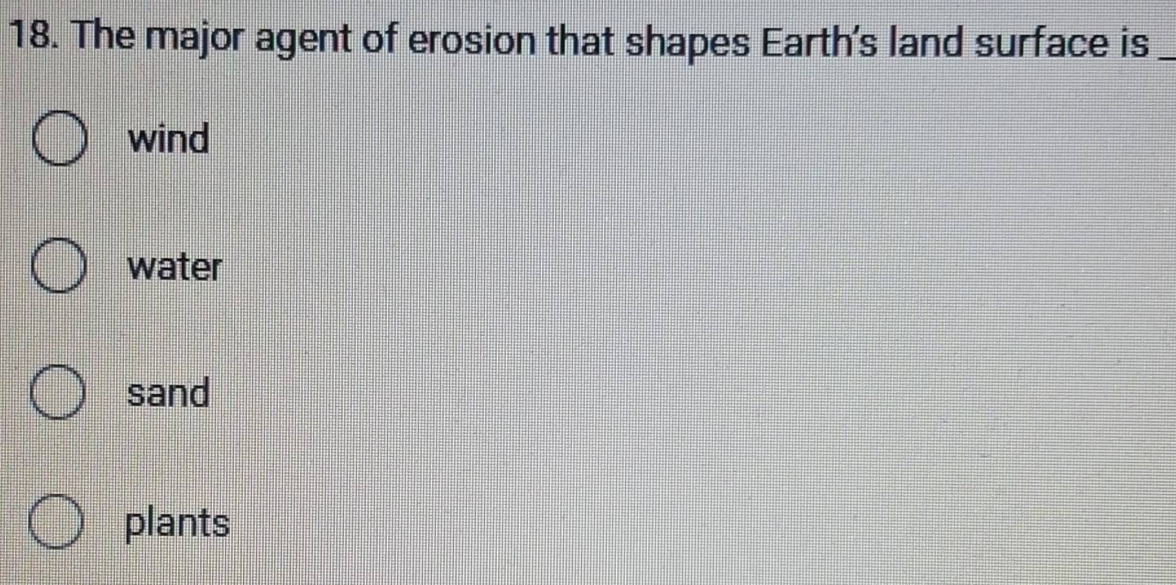 Solved: The major agent of erosion that shapes Earth's land surface is ...