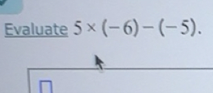 Solved: Evaluate 5* (-6)-(-5). [Math]