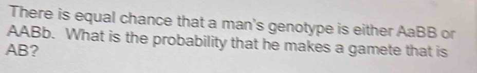 Solved: There is equal chance that a man's genotype is either AaBB or ...