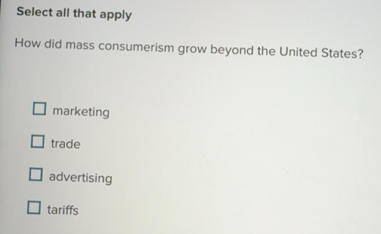 Solved: Select all that apply How did mass consumerism grow beyond the ...