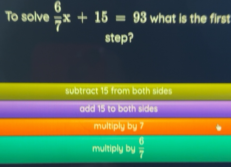 Solved: To solve 6/7 x+15=93 what is the first step? subtract 15 from ...