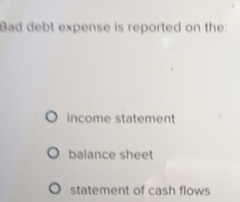 Solved: Bad debt expense is reported on the: income statement balance ...