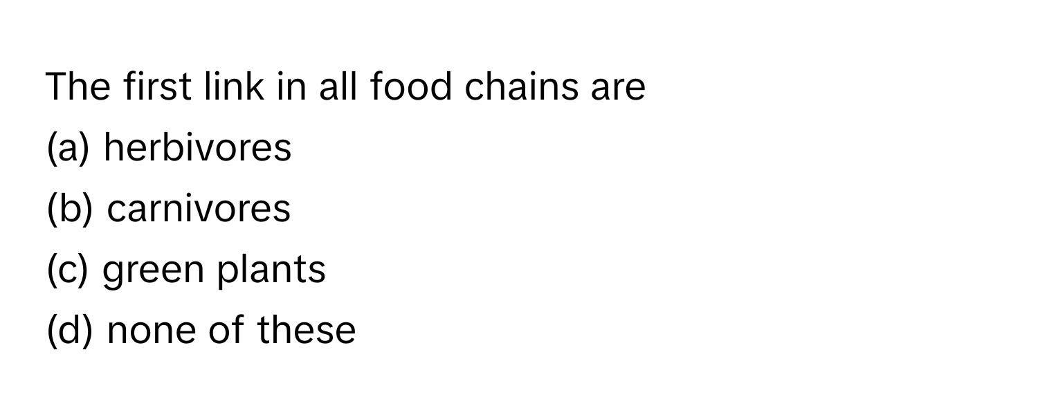 Solved: The first link in all food chains are (a) herbivores (b ...