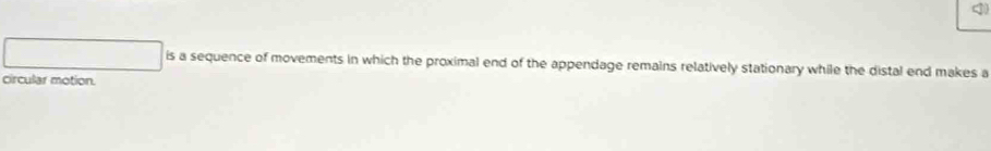 Solved: is a sequence of movements in which the proximal end of the ...