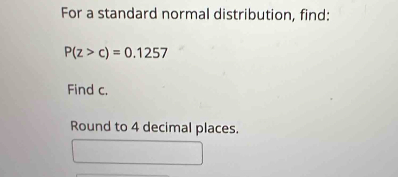 Solved: For a standard normal distribution, find: P(z>c)=0.1257 Find c ...