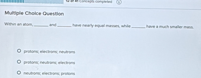 Solved: of 41 Concepts completed Multiple Choice Question Within an atom, _and _have nearly ...