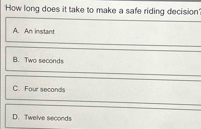 Solved: How long does it take to make a safe riding decision? A. An ...