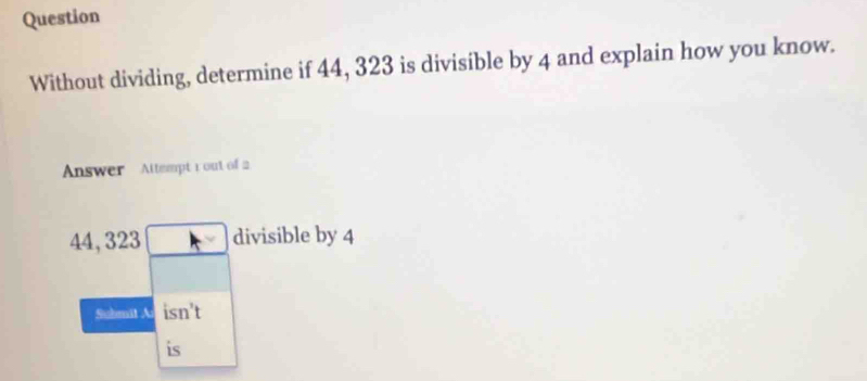 Solved: Question Without dividing, determine if 44, 323 is divisible by ...
