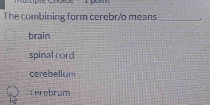Solved: The combining form cerebr/o means_ . brain spinal cord ...