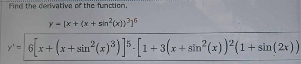 Solved: Find the derivative of the function. y=[x+(x+sin^2(x))^3]^6 y'=|6[x+(x+sin^2(x)^3)]^5 ...