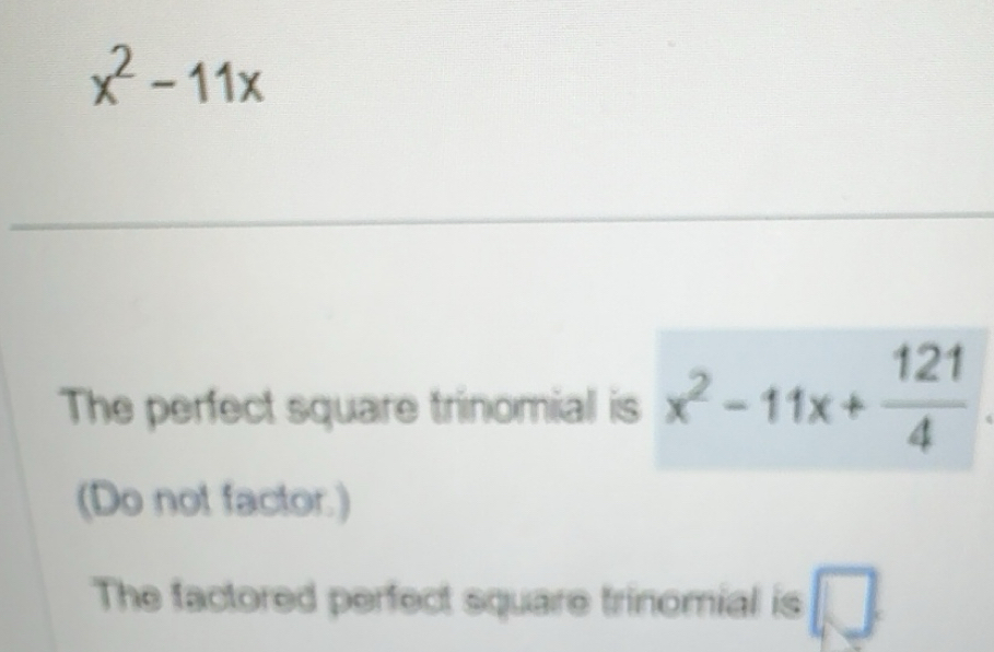 Solved: x^2-11x The perfect square trinomial is x^2-11x+ 121/4 (Do not factor.) The factored per ...