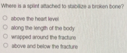 Solved: Where is a splint attached to stabilize a broken bone? above ...
